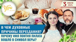 В чем духовные причины переедания? / Почему имя Понтия Пилата вошло в Символ веры? / Утро на СПАСЕ