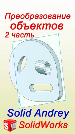 SolidWorks. Преобразование объектов. Часть 2