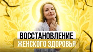 ВОССТАНОВЛЕНИЕ ЖЕНСКОГО ЗДОРОВЬЯ