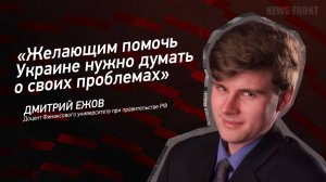 "Желающим помочь Украине нужно думать о своих проблемах" - Дмитрий Ежов