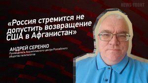 "Россия стремится не допустить возвращение США в Афганистан" - Андрей Серенко