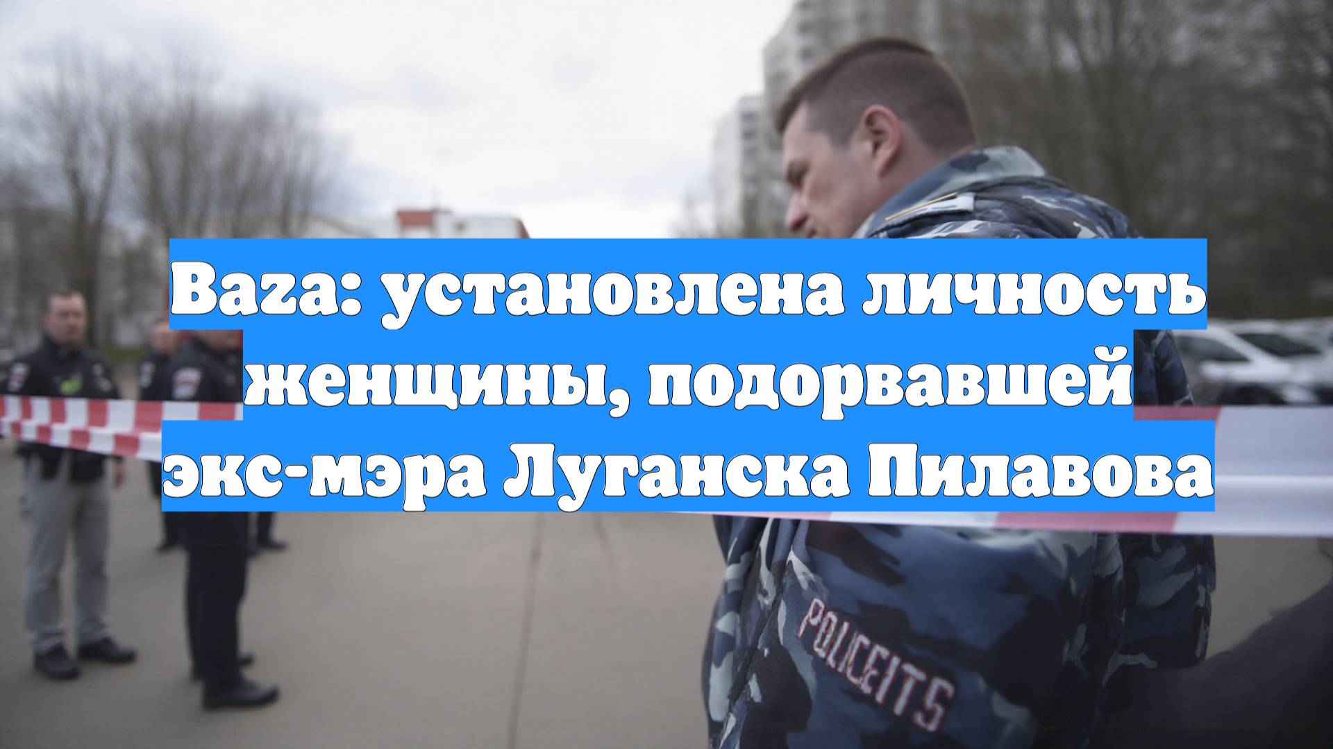 Baza: установлена личность женщины, подорвавшей экс-мэра Луганска Пилавова