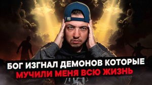 Бог изгнал демонов, которые мучали меня всю жизнь