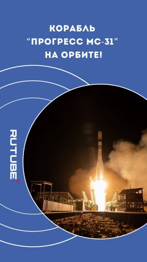 Корабль “Прогресс МС-31” на орбите!