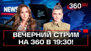 Вечерний стрим на 360. За час расскажем главное. Кононова. Орехова