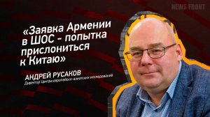 "Заявка Армении в ШОС - попытка прислониться к Китаю" - Андрей Русаков