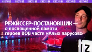 Режиссер-постановщик рассказал о посвященной памяти героев ВОВ части "Алых парусов"