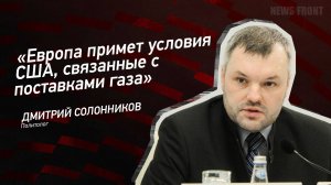 "Европа примет условия США, связанные с поставками газа" - Дмитрий Солонников