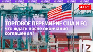 Сценарии после окончания торгового перемирия США и ЕС: чего ждать? / Круглый стол «Известий»