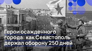 Герои осажденного города: как Севастополь держал оборону 250 дней