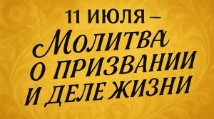 11 ИЮЛЯ — МОЛИТВА О ПРИЗВАНИИ И ДЕЛЕ ЖИЗНИ. Как раскрыть таланты и стать нужным