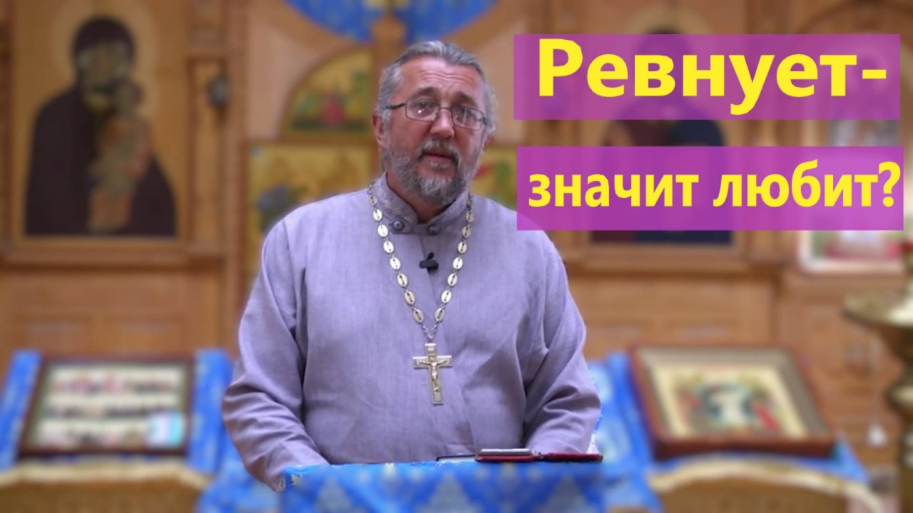 РЕВНУЕТ-ЗНАЧИТ ЛЮБИТ? Священник Игорь Сильченков.