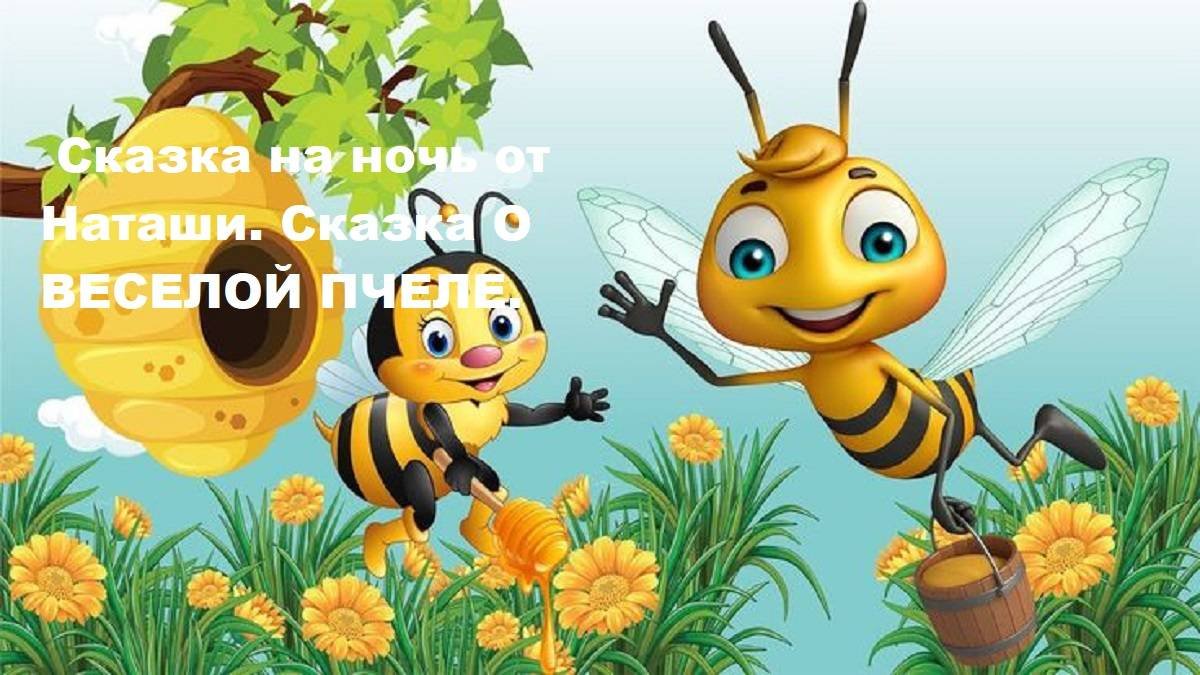 Сказка на ночь от Наташи. Сказка О ВЕСЕЛОЙ ПЧЕЛЕ.