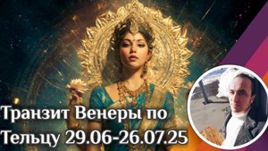 Транзит Венеры Тельцу 29.06 - 26.06.25