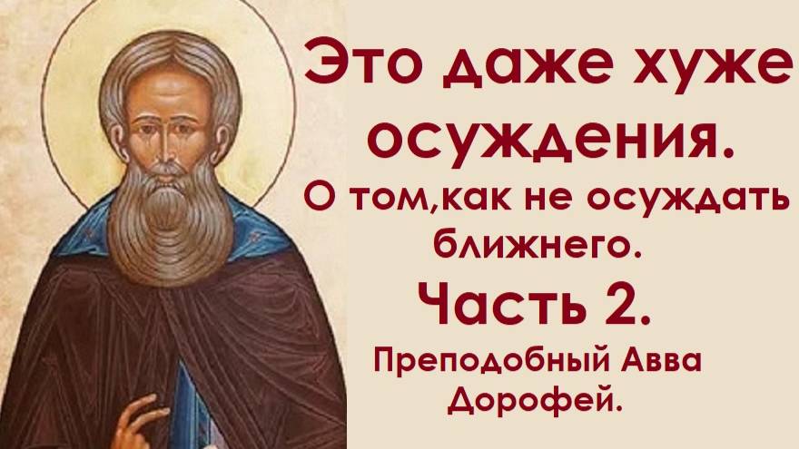 Это даже  хуже осуждения. О том, как не осуждать ближнего. Часть 2. Преподобный Авва Дорофей.