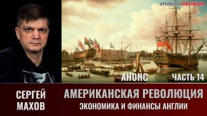 АНОНС. Сергей Махов. Американская революция. Часть 14. Экономика и финансы Англии