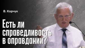 Виктор Корчук Проповедь "Есть ли справедливость в оправдании?"