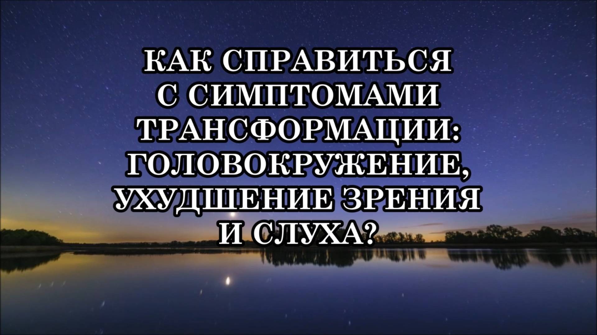 КАК СПРАВИТЬСЯ С СИМПТОМАМИ ТРАНСФОРМАЦИИ: ГОЛОВОКРУЖЕНИЕ, УХУДШЕНИЕ ЗРЕНИЯ И СЛУХА?