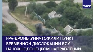 FPV-дроны уничтожили пункт временной дислокации ВСУ на южнодонецком направлении