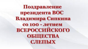 Поздравление президента ВОС Владимира Сипкина со столетием Всероссийского общества слепых