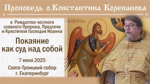 Покаяние как суд над собой. Проповедь о. Константина Корепанова на Рождество Иоанна Предтечи (2025)