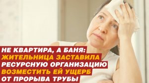 Не квартира, а баня: женщина заставила ресурсную организацию возместить ей ущерб от прорыва трубы.