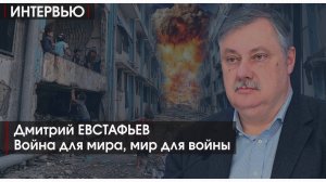 ИНТЕРВЬЮ | Война для мира, мир для войны | Дмитрий ЕВСТАФЬЕВ