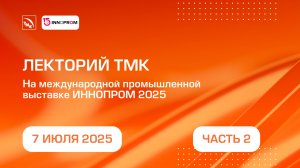 Лекторий ТМК на выставке ИННОПРОМ 2025. Прямая трансляция 7 июля. Часть 2