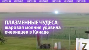 Тор наведался в Канаду: шаровая молния светит над полем, скрутившись в сферу после грозового удара