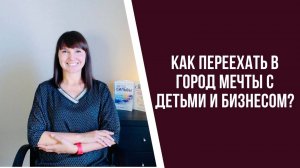 Как переехать в город мечты с детьми и бизнесом?