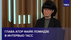 Глава АТОР Майя Ломидзе в интервью ТАСС