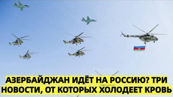 Азербайджан восстает против России: три новости — хорошая, плохая и очень плохая