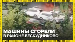 Короткое замыкание могло стать причиной возгорания автомобилей на Бескудниковском бульваре-Москва 24