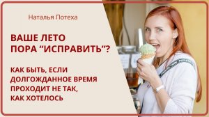 ВАШЕ ЛЕТО ПОРА "ИСПРАВИТЬ?" Как быть, если время проходит не так, как хотелось / Наталья Потеха