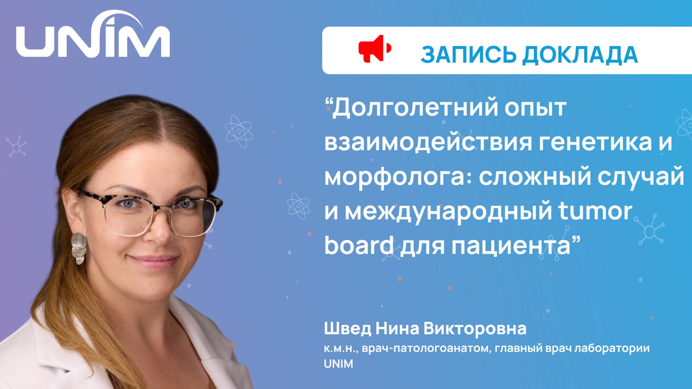 Доклад UNIM: "Опыт взаимодействия генетика и морфолога: сложный случай и международный tumor board"