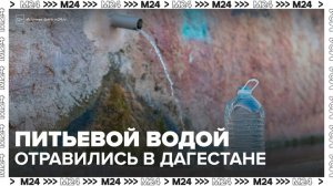 Новости регионов: жители пяти сел Дагестана отравились питьевой водой - Москва 24