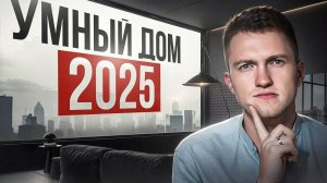 Все про умный дом в 2025. С чего начать и нужен ли он вам?