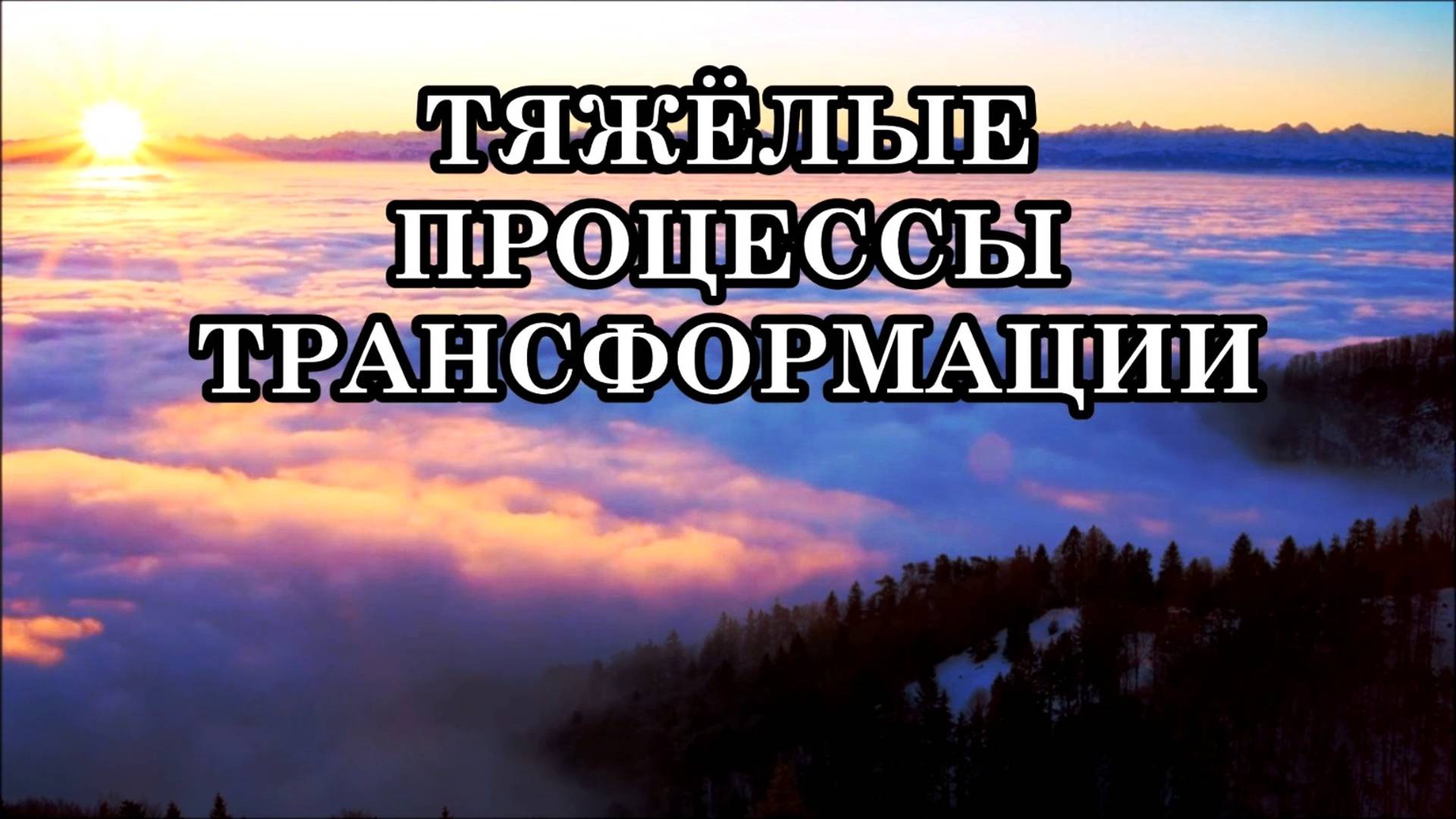 ТЯЖЁЛЫЕ ПРОЦЕССЫ ТРАНСФОРМАЦИИ. ПЕРЕХОД НА БОЛЕЕ ВЫСОКИЕ ВИБРАЦИИ