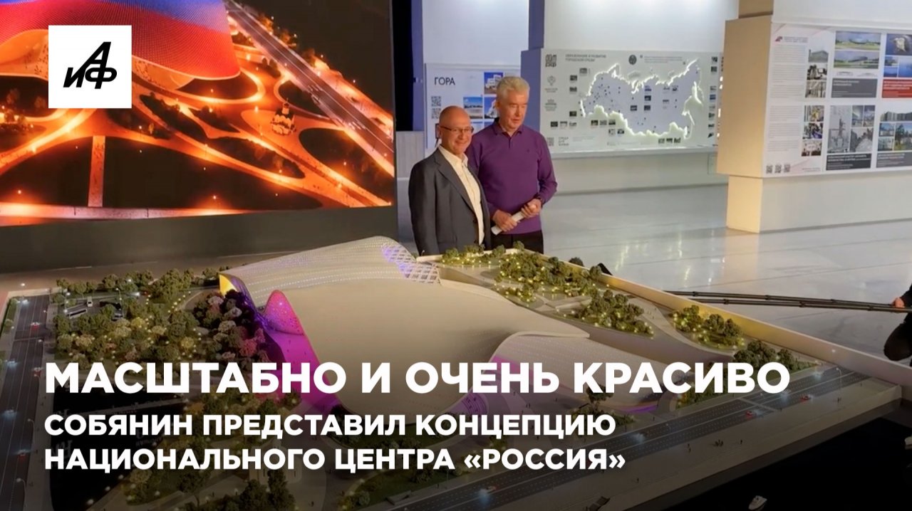 Масштабно и очень красиво. Собянин представил концепцию национального центра «Россия»