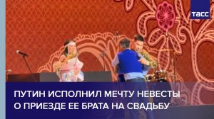 Путин исполнил мечту невесты о приезде ее брата на свадьбу