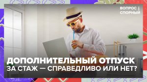 Стоит ли поощрять сотрудников отпуском за выслугу лет?|Вопрос спорный — Москва 24|Контент