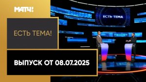 «Есть тема!». Выпуск от 08.07.2025