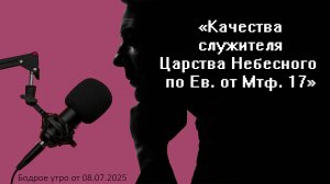 Бодрое утро 08.07. 25- «Качества служителя Царства Небесного по Ев. от Мтф. 17»
