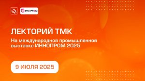 Лекторий ТМК на выставке ИННОПРОМ 2025. Прямая трансляция 9 июля
