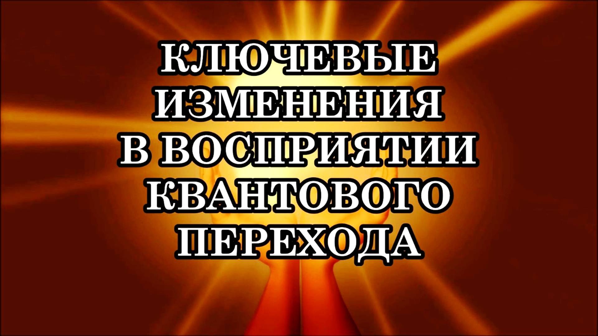 КЛЮЧЕВЫЕ ИЗМЕНЕНИЯ В ВОСПРИЯТИИ ВО ВРЕМЯ КВАНТОВОГО ПЕРЕХОДА.
ПРАКТИКИ ДЛЯ ГАРМОНИЗАЦИИ.