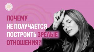 Почему не получается построить зрелые отношения?