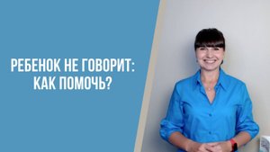 Ребенок не говорит: как помочь?