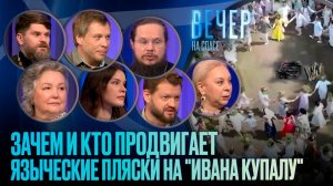 ЗАЧЕМ И КТО ПРОДВИГАЕТ ЯЗЫЧЕСКИЕ ПЛЯСКИ НА "ИВАНА КУПАЛУ"