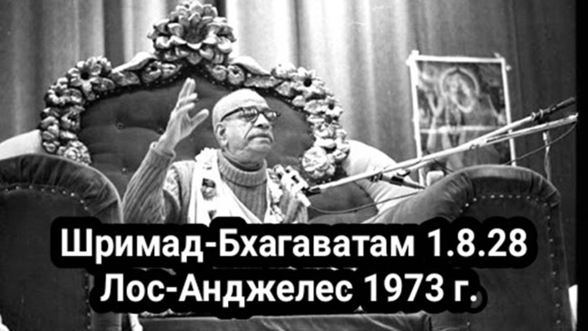 Шрила Прабхупада - Шримад-Бхагаватам 1.8.28  Лос-Анджелес 1973 г.