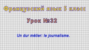 Французский язык 5 класс (Урок№32 - Un dur métier: le journalisme.)